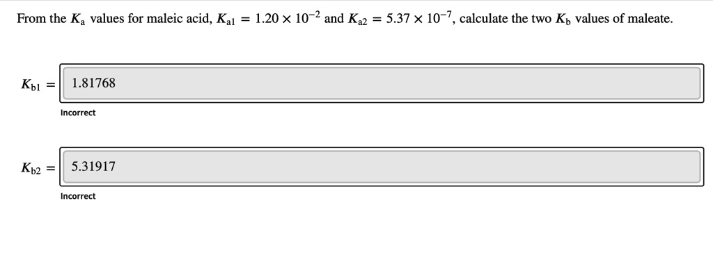 SOLVED: From the Ka values for maleic acid, Ka1 = 1.20 x 10^-2 and Ka2 = 5.37 x 10^-7, calculate ...