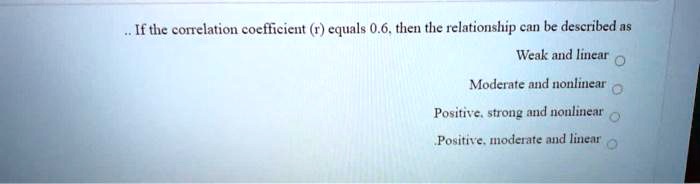 If the correlation coefficient (r) equals 0.6, then the relationship ...
