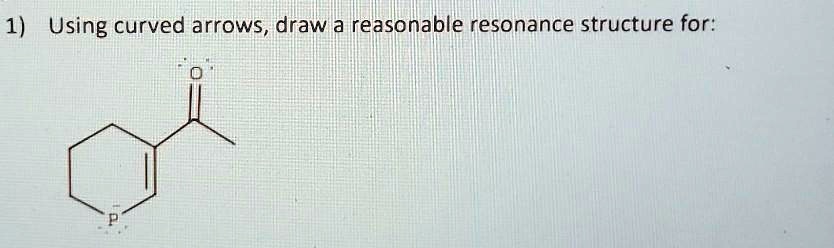 SOLVED: 1) Using curved arrows, draw a reasonable resonance structure for: SOLVED: 1) Using curved arrows, draw a reasonable resonance structure for: