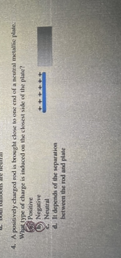 4. A positively charged rod is brought close to one end of a neutral ...