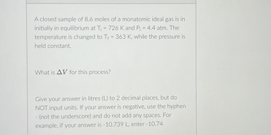 SOLVED: A closed sample of 8.6 moles of a monatomic ideal gas is in initially in equiflorium at ...