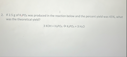 SOLVED: 2. If 2.5 g of K3PO4 was produced in the reaction below and the ...