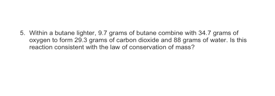5. Within a butane lighter, 9.7 grams of butane combine with 34.7 grams ...