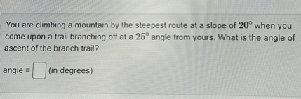 You are climbing a mountain by the steepest route at a slope of 20^∘ ...