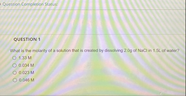 Question Completion Status: QUESTION 1 What is the molarity of a solution that is created by ...