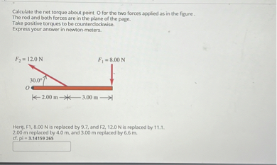 Calculate the net torque about point O for the two forces applied as in the figure. The rod and ...