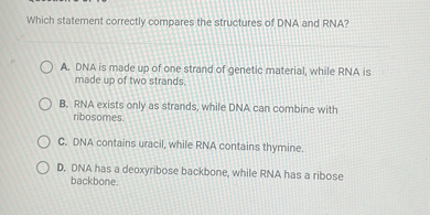 SOLVED: Which statement correctly compares the structures of DNA and RNA? A. DNA is made up of ...