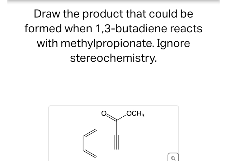 draw the product that could be formed when 13 butadiene reacts with methylpropionate ignore ...