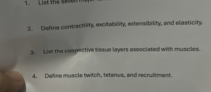 2. Define contractility, excitability, extensibility, and elasticity. 3 ...