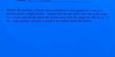 1. Sketch the position, velocity and acceleration vs time graphs for a ...