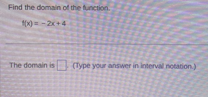 SOLVED: Find the domain of the function. f(x)=-2 x+4 The domain is . (Type your answer in ...
