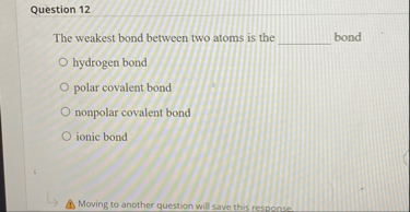 Question 12 The weakest bond between two atoms is the bond hydrogen ...