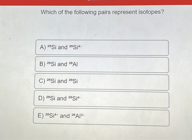 SOLVED: Which of the following pairs represent isotopes? A) ^28Si and ...