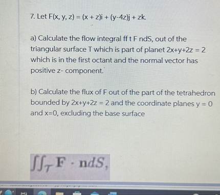 SOLVED: 7. Let F(x, y, z)=(x+z) i+(y-4 z) j+z k. a) Calculate the flow ...
