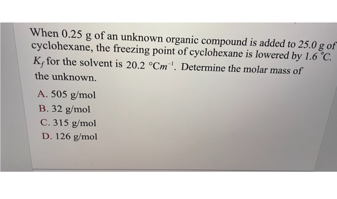 When 0.25 g of an unknown organic compound is added to 25.0 g of cyclohexane, the freezing point ...