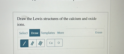 Draw the Lewis structures of the calcium and oxide ions. Select Draw ...