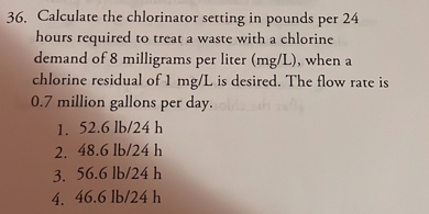 SOLVED: 36. Calculate the chlorinator setting in pounds per 24 hours ...