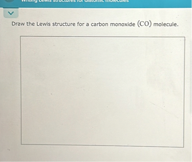 Draw the Lewis structure for a carbon monoxide ( CO) molecule.