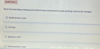 SOLVED: QUESTION 1 Rock formed deep underground where heat and pressure ...