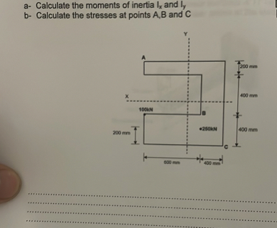 a- Calculate the moments of inertia Ix and ly b- Calculate the stresses at points A, B and C