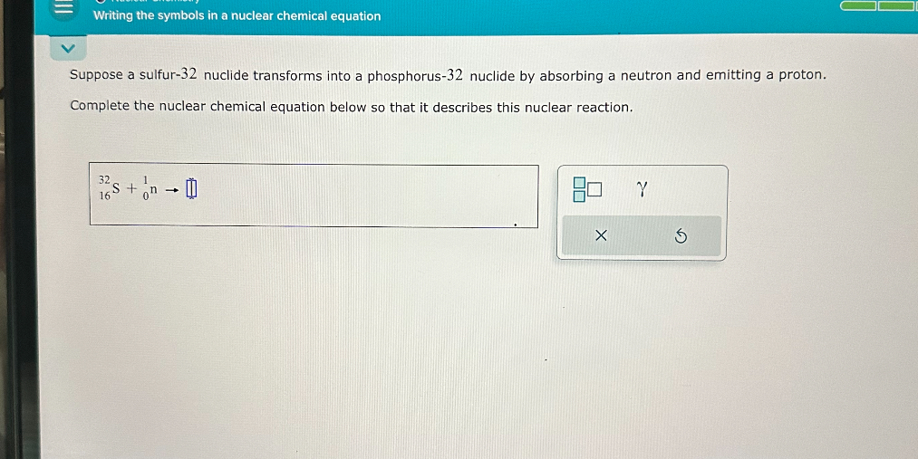 Writing the symbols in a nuclear chemical equation Suppose a sulfur-32 ...