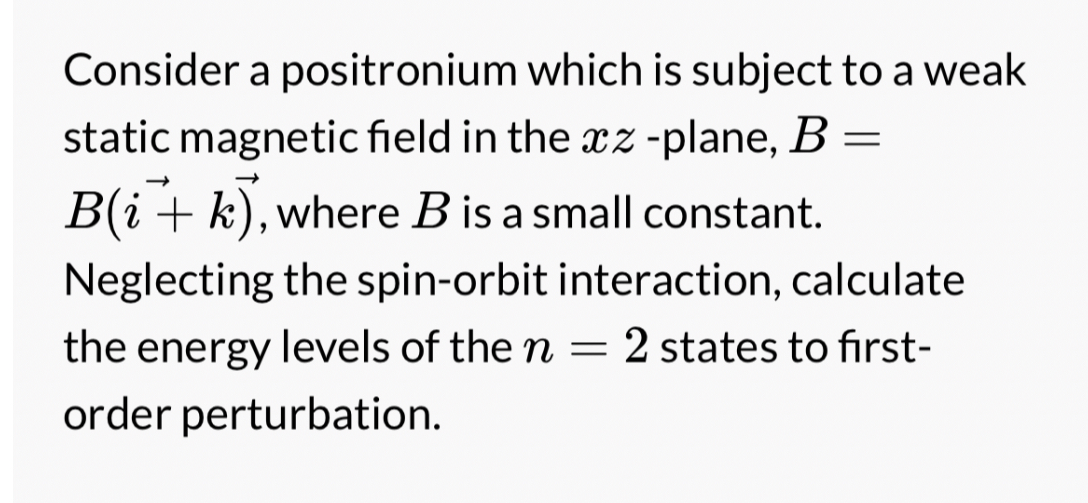 SOLVED: Consider a positronium which is subject to a weak static magnetic field in the x z-plane ...