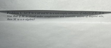 Problem 1. Let X be a set and M be a non-empty collection of subsets of X. It is true that if M ...