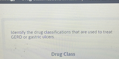 SOLVED: Identify the drug classifications that are used to treat GERD ...