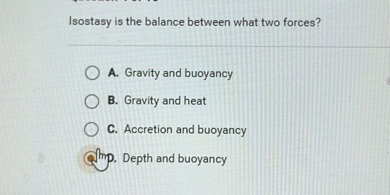 SOLVED: Isostasy is the balance between what two forces? A. Gravity and ...