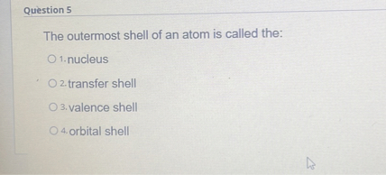 Question 5 The outermost shell of an atom is called the: 1. nucleus 2 ...