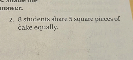 SOLVED: 2. 8 students share 5 square pieces of cake equally.