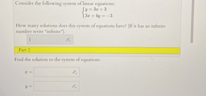 Consider the following system of linear equations: { y=3 x+3 3 x+4 y=-3 . How many solutions ...