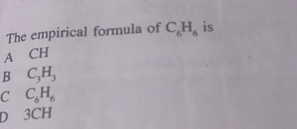 The empirical formula of C6H6 is A CH B C3H3 C C6H6 D 3 CH