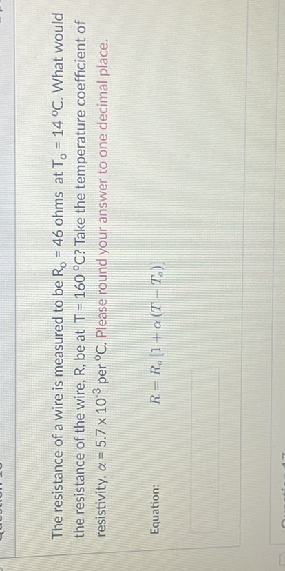 SOLVED: The resistance of a wire is measured to be R0=46 ohms at T0=14 ...