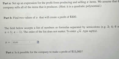 Part a: Set up an expression for the profit from producing and selling x items. We assume that ...