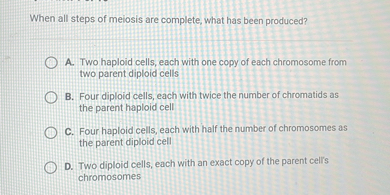 SOLVED: When all steps of meiosis are complete, what has been produced? A. Two haploid cells ...