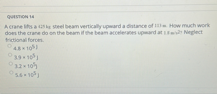 QUESTION 14 A crane lifts a 425 kg steel beam vertically upward a ...