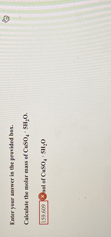SOLVED: Enter your answer in the provided box. Calculate the molar mass of CuSO4=5 H2O. 159.609 ...
