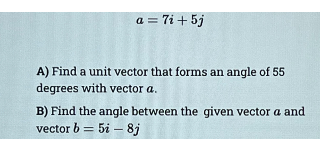 a=7 i+5 j A) Find a unit vector that forms an angle of...