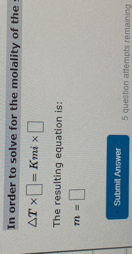 SOLVED: In order to solve for the molality of the Δ T × =K m i × The resulting equation is: m ...
