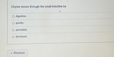 SOLVED: Chyme moves through the small intestine by digestion. gravity ...
