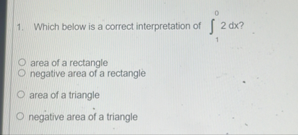 1. Which below is a correct interpretation of ∫1^0 2 dx ? area of a ...