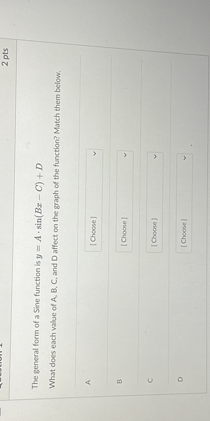 The general foem of a Sine function is y=A ·sin (B z-C)+D What does each value of A, B, C, and D ...