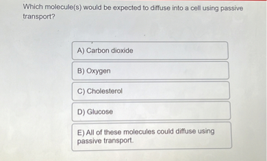 SOLVED: Which molecule(s) would be expected to diffuse into a cell using passive transport? A ...