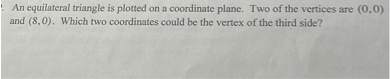 An equilateral triangle is plotted on a coordinate plane. Two of the ...