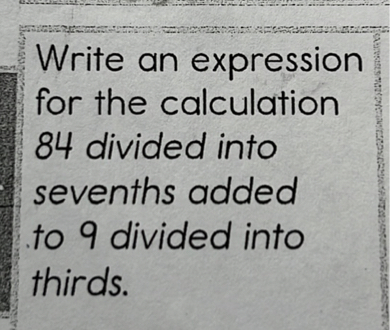 SOLVED: Write an expression for the calculation 84 divided into sevenths added to 9 divided into ...