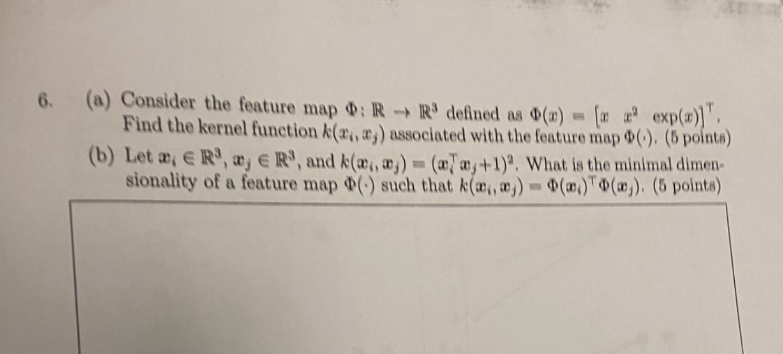 6. (a) Consider the feature map Φ: ℝ→ℝ^3 defined as Φ(x)=[ x x^2 (x) ]^⊤, Find the kernel ...