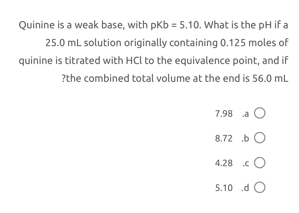 Quinine is a weak base, with pKb=5.10. What is the pH if a 25.0 mL solution originally ...