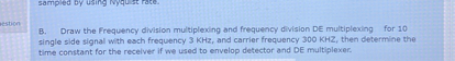 SOLVED: B. Draw the Frequency division multiplexing and frequency division DE multiplexing for ...