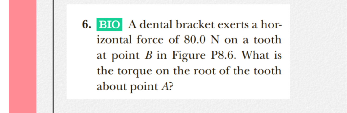 SOLVED: 6. BIO A dental bracket exerts a horizontal force of 80.0 N on ...